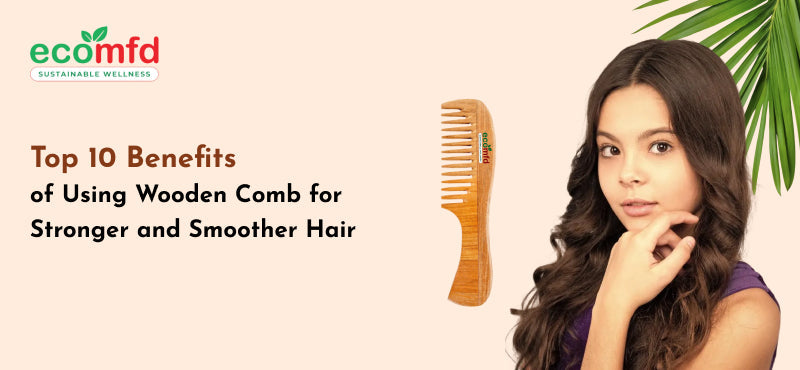 Top 10 Benefits of Using Wooden Comb for Healthy Hair